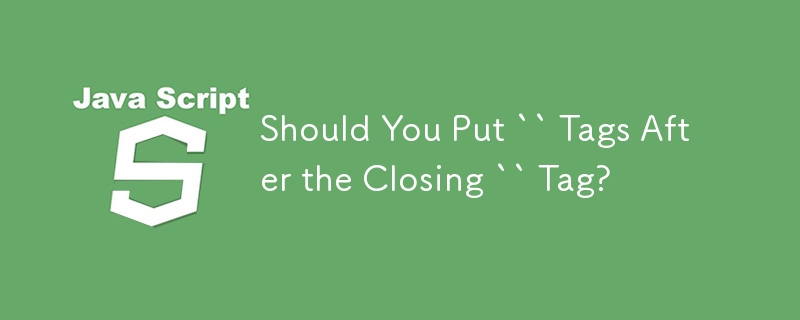 Should You Put `` Tags After the Closing `` Tag?-JS Tutorial-php.cn