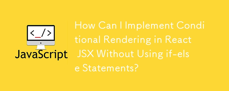 How Can I Implement Conditional Rendering In React Jsx Without Using If Else Statements Js