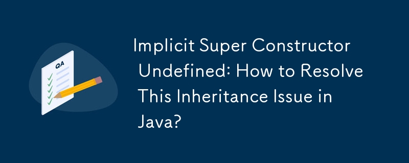 Implicit Super Constructor Undefined How To Resolve This Inheritance Issue In Java