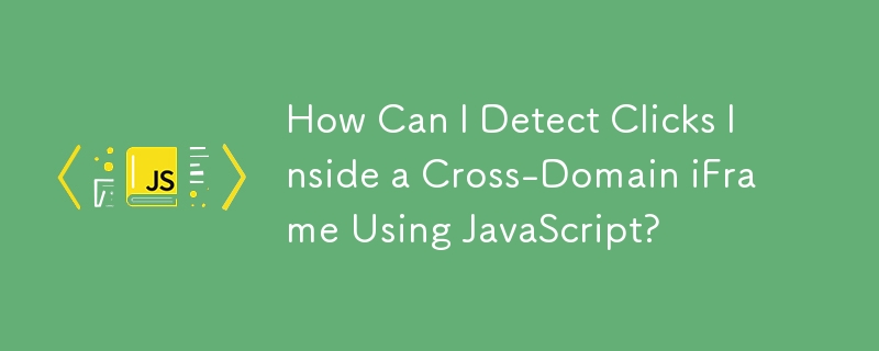 如何使用 JavaScript 偵測跨網域 iFrame 內的點擊？-js教程-PHP中文網
