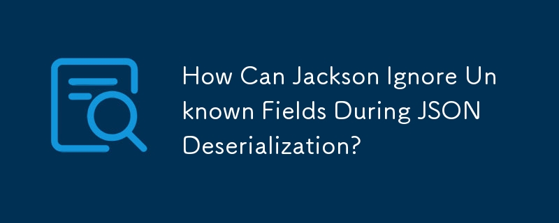 Jackson 如何在 JSON 反序列化過程中忽略未知欄位？-java教程-PHP中文網