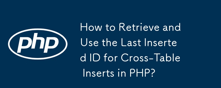 How to Retrieve and Use the Last Inserted ID for Cross-Table Inserts in PHP?-PHP Tutorial-php.cn