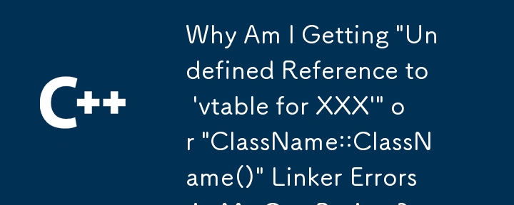 Why Am I Getting 'Undefined Reference to 'vtable for XXX'' or 'ClassName::ClassName()' Linker ...
