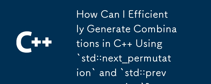 How Can I Efficiently Generate Combinations in C Using `std::next_permutation` and `std::prev ...