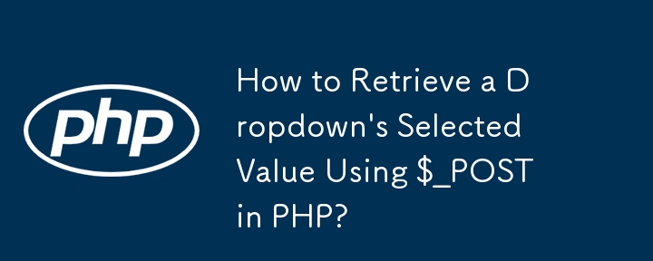 How to Retrieve a Dropdown's Selected Value Using $_POST in PHP?-PHP Tutorial-php.cn
