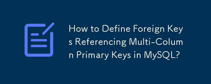 How to Define Foreign Keys Referencing Multi-Column Primary Keys in MySQL?-Mysql Tutorial-php.cn