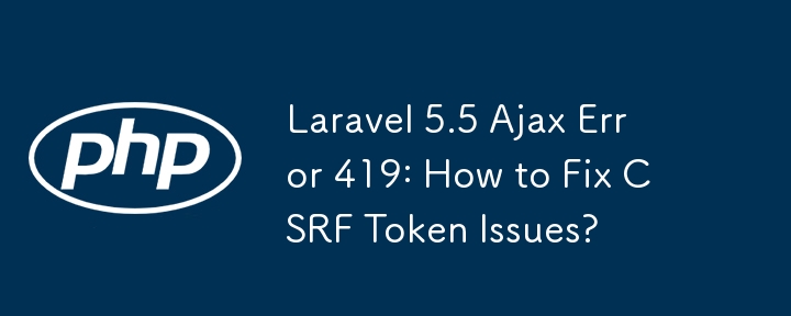 Laravel 5.5 Ajax Error 419: How to Fix CSRF Token Issues?-PHP Tutorial-php.cn