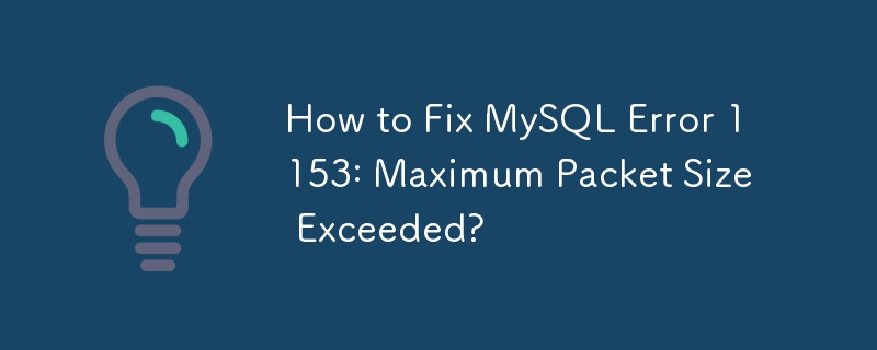 How to Fix MySQL Error 1153: Maximum Packet Size Exceeded?-Mysql Tutorial-php.cn