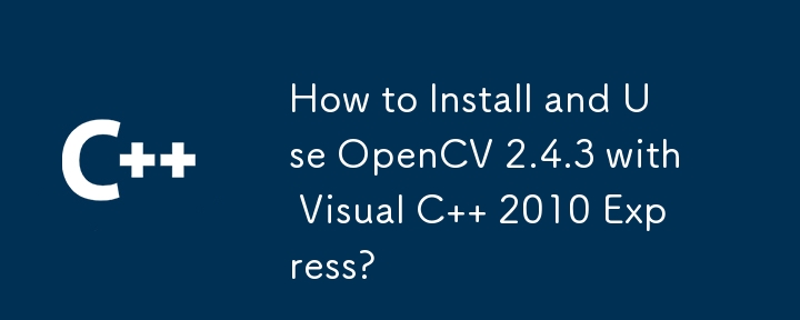 How to Install and Use OpenCV 2.4.3 with Visual C 2010 Express?-C++-php.cn