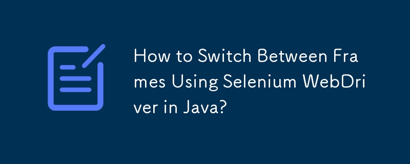 如何在 Java 中使用 Selenium WebDriver 在框架之間切換？-java教程-PHP中文網