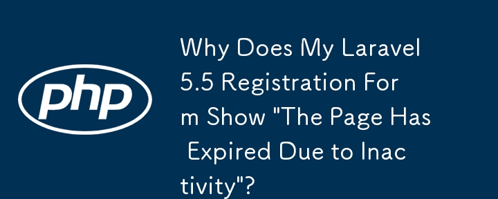 Why Does My Laravel 5.5 Registration Form Show 'The Page Has Expired Due to Inactivity'?-PHP ...