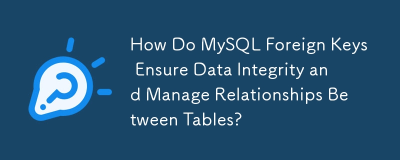 How Do MySQL Foreign Keys Ensure Data Integrity and Manage Relationships Between Tables?-Mysql ...