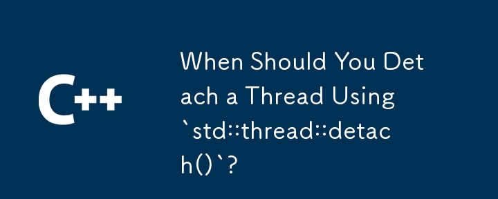 When Should You Detach a Thread Using `std::thread::detach()`?-C++-php.cn