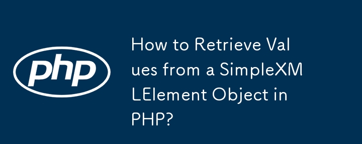 Bagaimana untuk Mendapatkan Nilai dari Objek SimpleXMLElement dalam PHP?-tutorial php-php.cn
