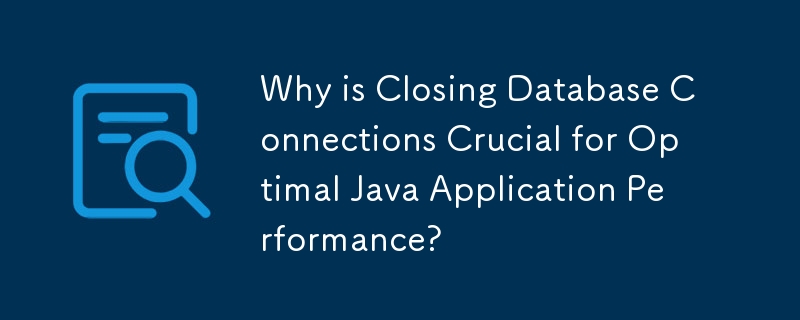 Why is Closing Database Connections Crucial for Optimal Java Application Performance ...
