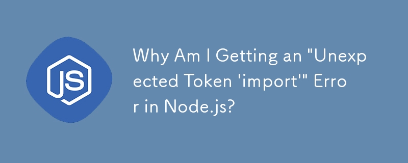Why Am I Getting an 'Unexpected Token 'import'' Error in Node.js?-JS Tutorial-php.cn