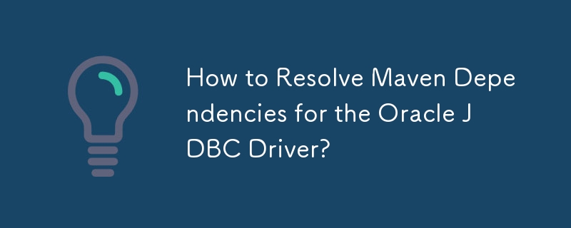 How to Resolve Maven Dependencies for the Oracle JDBC Driver?-javaTutorial-php.cn