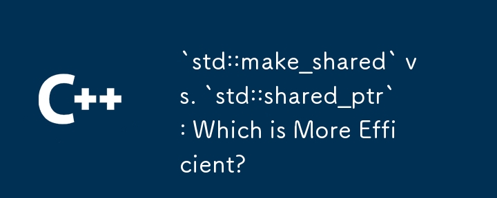 `std::make_shared` 與 `std::shared_ptr`：哪個更有效率？-C++-PHP中文網
