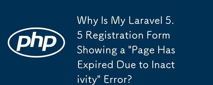 Why Is My Laravel 5.5 Registration Form Showing a 'Page Has Expired Due ...