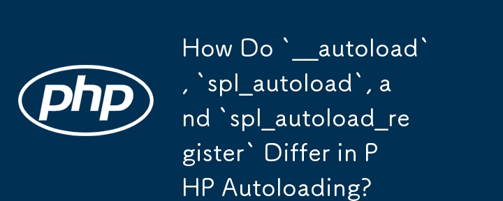 PHP 自動載入中 `__autoload`、`spl_autoload` 和 `spl_autoload_register` 有何不同？-php教程-PHP中文網
