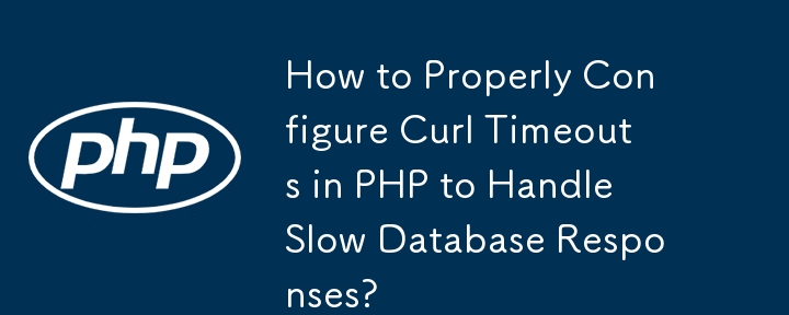 如何在 PHP 中正確配置 Curl 逾時來處理緩慢的資料庫回應？-php教程-PHP中文網