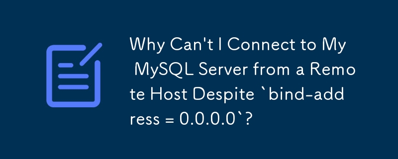 Why Can't I Connect to My MySQL Server from a Remote Host Despite `bind-address = 0.0.0.0 ...