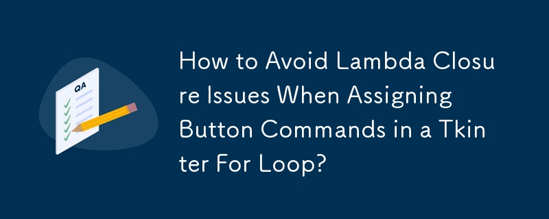 How to Avoid Lambda Closure Issues When Assigning Button Commands in a Tkinter For Loop?-Python ...