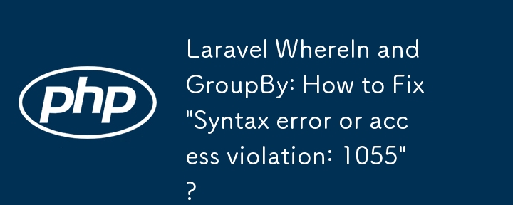 Laravel WhereIn and GroupBy: How to Fix 'Syntax error or access violation: 1055'?-PHP Tutorial ...