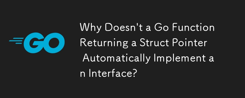 Why Doesn't a Go Function Returning a Struct Pointer Automatically Implement an Interface ...