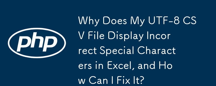 Why Does My UTF-8 CSV File Display Incorrect Special Characters in Excel, and How Can I Fix It ...