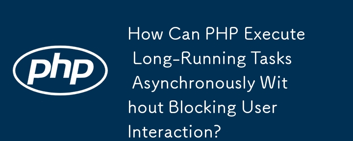 PHP 如何非同步執行長時間運行的任務而不阻塞使用者互動？-php教程-PHP中文網