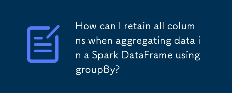 使用 groupBy 聚合 Spark DataFrame 中的資料時如何保留所有欄位？-mysql教程-PHP中文網