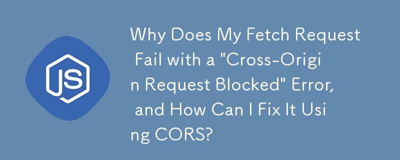 Why Does My Fetch Request Fail with a 'Cross-Origin Request Blocked' Error, and How Can I Fix It ...