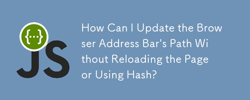 How Can I Update the Browser Address Bar's Path Without Reloading the Page or Using Hash?-JS ...