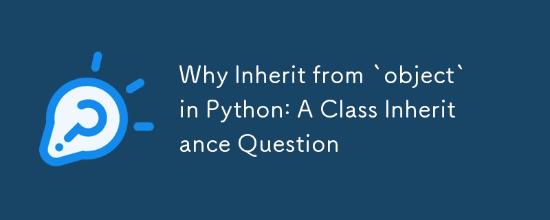 Why Inherit From `object` In Python A Class Inheritance Question