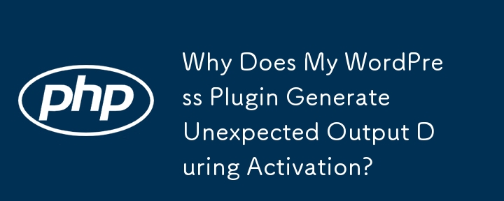 Why Does My WordPress Plugin Generate Unexpected Output During Activation?-PHP Tutorial-php.cn