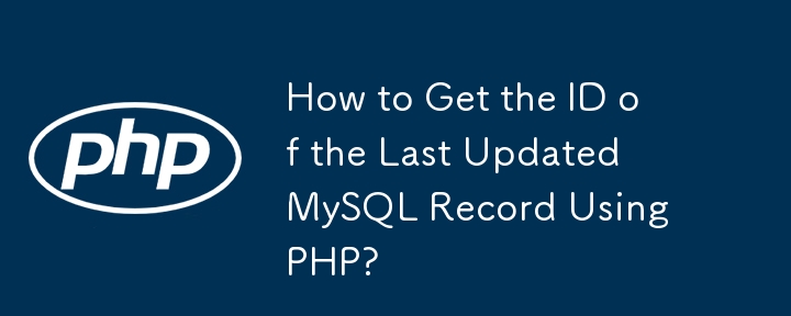 How to Get the ID of the Last Updated MySQL Record Using PHP?-PHP Tutorial-php.cn