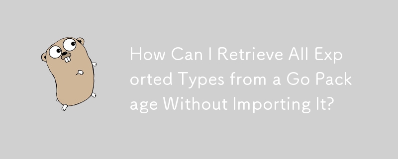 How Can I Retrieve All Exported Types from a Go Package Without Importing It?-Golang-php.cn
