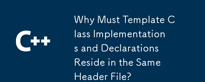 Why Must Template Class Implementations and Declarations Reside in the Same Header File?-C++-php.cn