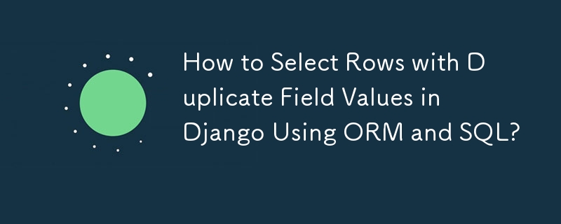 如何使用 ORM 和 SQL 在 Django 中選擇具有重複欄位值的行？-mysql教程-PHP中文網