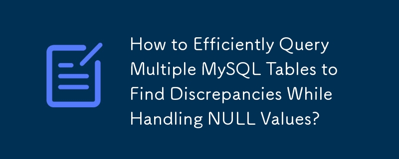 如何在處理 NULL 值的同時高效查詢多個 MySQL 表以查找差異？-mysql教程-PHP中文網