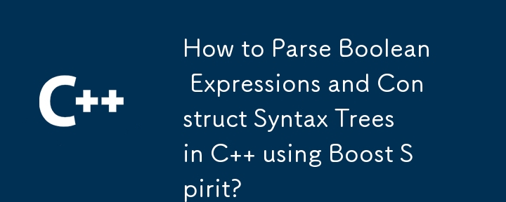 How to Parse Boolean Expressions and Construct Syntax Trees in C using Boost Spirit?-C++-php.cn