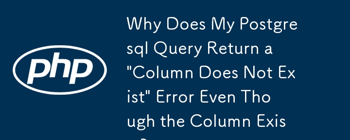 Why Does My Postgresql Query Return a 'Column Does Not Exist' Error Even Though the Column ...