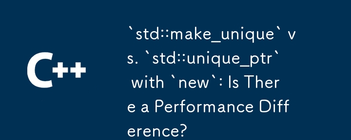 `std::make_unique` vs. `std::unique_ptr` with `new`: Is There a Performance Difference?-C++-php.cn
