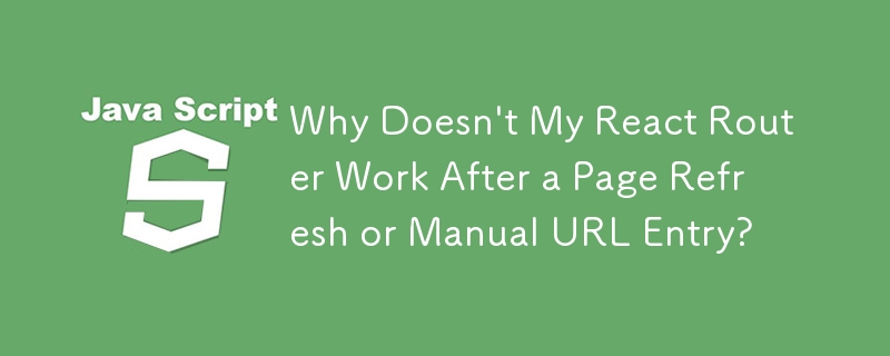 Why Doesn't My React Router Work After a Page Refresh or Manual URL ...