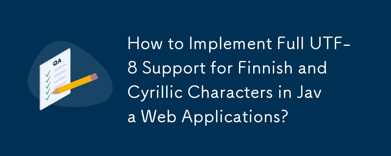How to Implement Full UTF-8 Support for Finnish and Cyrillic Characters in Java Web Applications ...