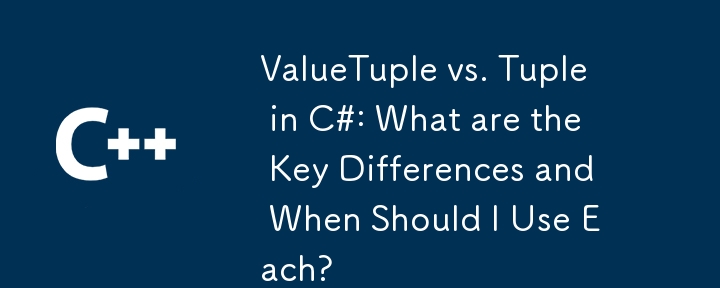 C# 中的 ValueTuple 與 Tuple：主要區別是什麼以及何時應該使用它們？-C++-PHP中文網