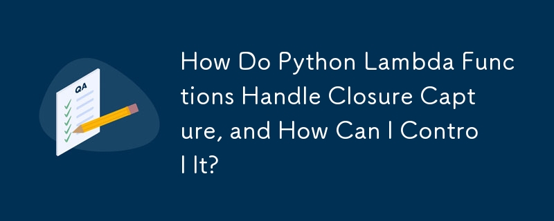 How Do Python Lambda Functions Handle Closure Capture, and How Can I Control It?-Python Tutorial ...