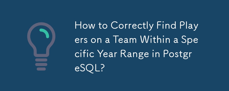 How to Correctly Find Players on a Team Within a Specific Year Range in PostgreSQL?-Mysql ...
