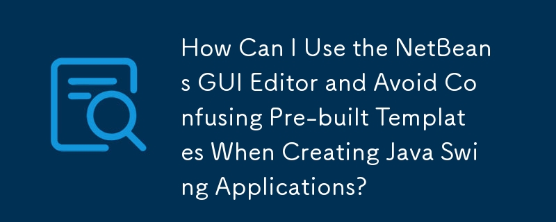 建立 Java Swing 應用程式時如何使用 Netbeans Gui 編輯器並避免混淆預先建置範本？ Java教程 Php中文網 